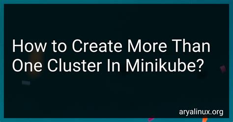 How To Create More Than One Cluster In Minikube In 2025