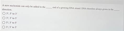 Solved A New Nucleotide Can Only Be Added To The Direction