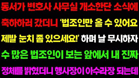 실화사연 동서가 변호사 사무실 개소했단 소식에 축하해주러 갔더니 법조인만 올 수있어요 제발 눈치 좀 있으세요하며 날 개무시하는데 사이다 사연 감동사연 톡톡사연