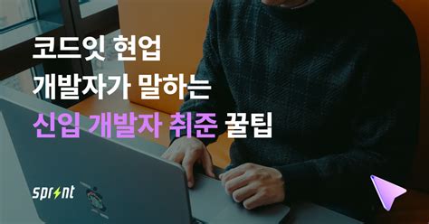 신입 개발자 취업 이것만 명심하세요 코드잇 개발자가 말하는 취준 꿀팁 코드잇 스프린트 블로그