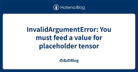InvalidArgumentError You must feed a value for placeholder tensor のねのBlog