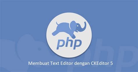 Tutorial Php Membuat Text Editor Dengan Menggunakan Ckeditor 5 Catatan Ozkadon