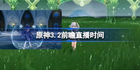 原神3 2前瞻直播时间 原神3 2前瞻直播什么时候开始 古诗词网