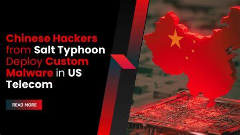 Chinese Hackers From Salt Typhoon Deploy Custom Malware In Us Telecom Cyberespionage Campaign