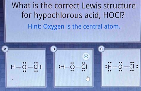 Solved What Is The Correct Lewis Structure For Hypochlorous Acid Hoci Hint Oxygen Is The
