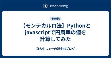 【モンテカルロ法】pythonとjavascriptで円周率の値を計算してみた 京大生しょーの雑多なブログ
