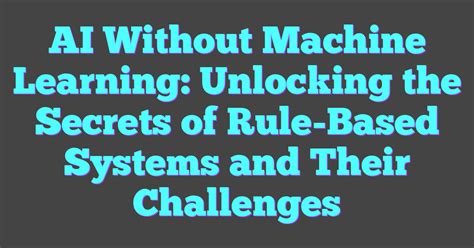 Ai Without Machine Learning Unlocking The Secrets Of Rule Based