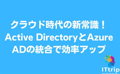 クラウド時代の新常識！active Directoryとazure Adの統合で効率アップ It Trip