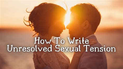 How To Write Unresolved Sexual Tension The Table Read Magazine