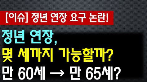 이슈 정년 연장 몇 세까지 가능할까 만 60세에서 만 65세로~ 정년 연장 요구 논란 Youtube
