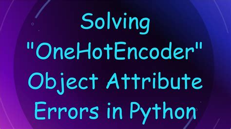 Solving Onehotencoder Object Attribute Errors In Python Youtube