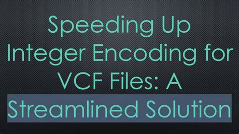 Speeding Up Integer Encoding For Vcf Files A Streamlined Solution