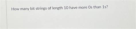 Solved How Many Bit Strings Of Length 10 ﻿have More 0s Than
