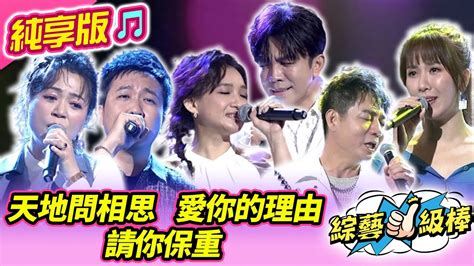 【綜藝一級棒】天地問相思 愛你的理由 請你保重 許志豪 林良歡 陳隨意 蘇宥蓉 沈建豪 秀蘭瑪雅 純享版 人氣必唱金曲點播讚