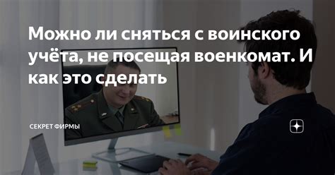 Можно ли сняться с воинского учёта не посещая военкомат И как это сделать Секрет фирмы Дзен