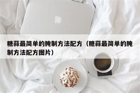 糖蒜最简单的腌制方法配方糖蒜最简单的腌制方法配方图片 莱利赛养生知识大全博客