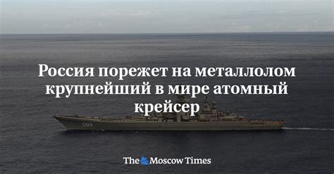 Россия порежет на металлолом крупнейший в мире атомный крейсер ...