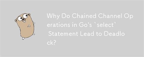 為什麼 Go 的 Select 語句中的鍊式通道操作會導致死鎖？ Golang Php中文網