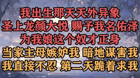 我出生那天天外异象圣上龙颜大悦赐予我名佑泽为我娘这个奴才正身当家主母嫉妒我暗地谋害我我直接不忍第二天跪着求我我要让她知道这