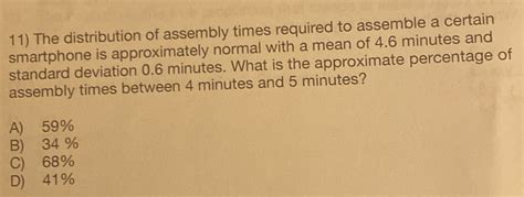 Solved 11 The Distribution Of Assembly Times Required To Assemble A Certain Smartphone Is