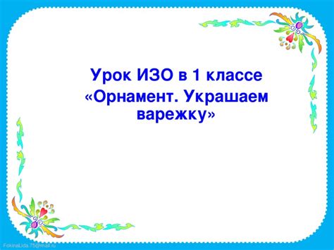 Конспект урока с презентацией по изобразительному искусствуРисуем орнамент варежки 1 класс