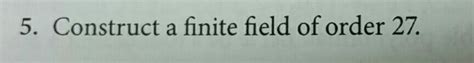 Solved Construct A Finite Field Of Order Chegg Com