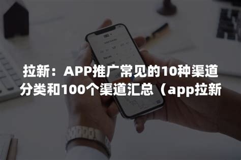 拉新APP推广常见的10种渠道分类和100个渠道汇总app拉新项目一手渠道商 加一种草