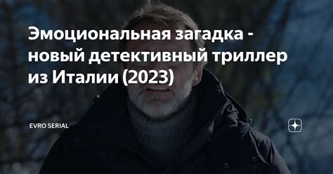 Эмоциональная загадка новый детективный триллер из Италии 2023 Evro Serial Дзен