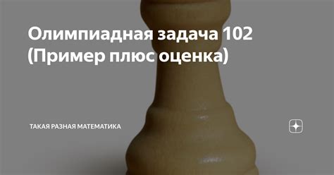 Олимпиадная задача 102 Пример плюс оценка Такая разная математика