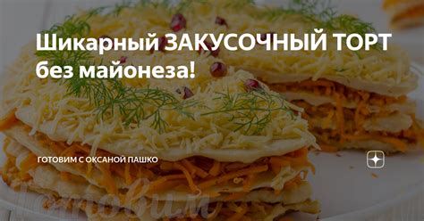Шикарный ЗАКУСОЧНЫЙ ТОРТ без майонеза Готовим с Оксаной Пашко Дзен