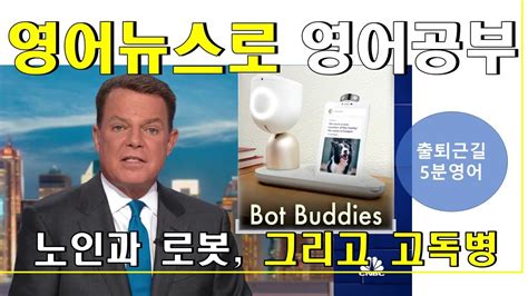 영어뉴스듣기 영한대역 노인과 로봇 그리고 고독병 Youtube