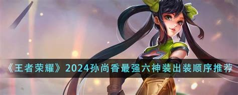 王者荣耀2024孙尚香最强六神装出装顺序是什么 2024孙尚香最强六神装出装顺序推荐3dm手游