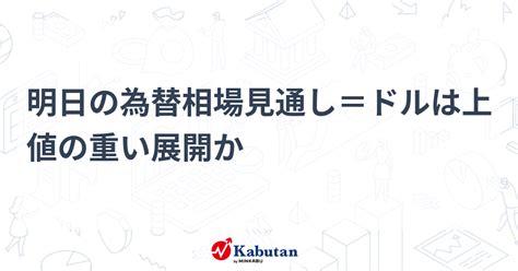 明日の為替相場見通し＝ドルは上値の重い展開か 通貨 株探ニュース