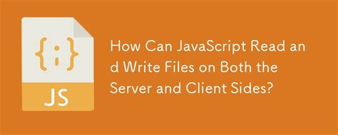 How Can Javascript Read And Write Files On Both The Server And Client