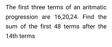 Solved The First Three Terms Of An Aritmatic Progression Are 16 20 24 Find The Sum Of The