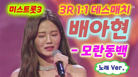 미스트롯3 배아현 모란동백 노래 Ver 1r 진 배아현 Vs 2r 진 오유진 3r 11 데스매치배아현 오유진