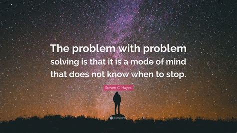 Steven C Hayes Quote “the Problem With Problem Solving Is That It Is