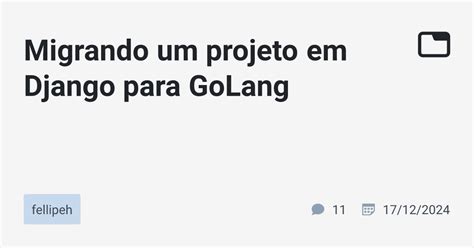 Migrando Um Projeto Em Django Para Golang · Fellipeh · Tabnews