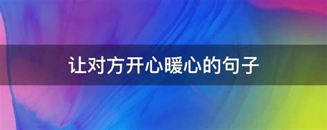 让对方开心暖心的句子 业百科