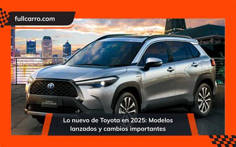 Lo Nuevo De Toyota En 2025 Cambios Importantes