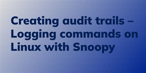 Creating Audit Trails Logging Commands On Linux With Snoopy