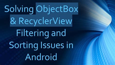Solving Objectbox And Recyclerview Filtering And Sorting Issues In Android Youtube