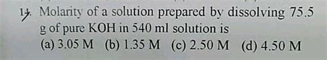 14 Molarity Of A Solution Prepared By Dissolving 75 5 G Of Pure Mathrm{koh} In 540 Mathrm{ml