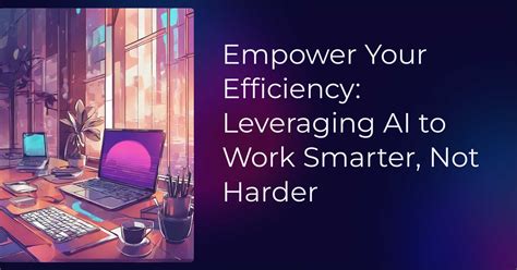 Empower Your Efficiency Leveraging Ai To Work Smarter Not Harder