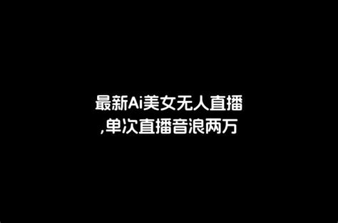 最新Ai美女无人直播 单次直播音浪两万 高羽网创