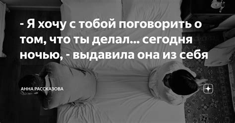 Я хочу с тобой поговорить о том что ты делал сегодня ночью выдавила она из себя Анна