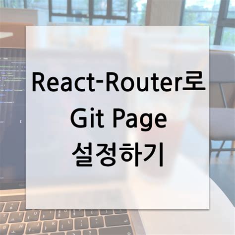 React React Router로 Git Page 설정하기