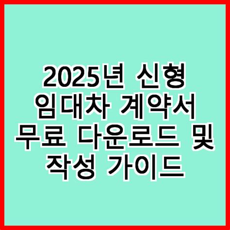 2025년 신형 임대차 계약서 무료 다운로드 및 작성 가이드