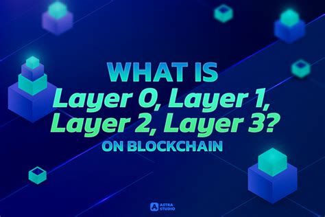 What Is Layer 0 Layer 1 Layer 2 Layer 3 On Blockchain By Astra