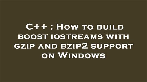C How To Build Boost Iostreams With Gzip And Bzip2 Support On Windows Youtube